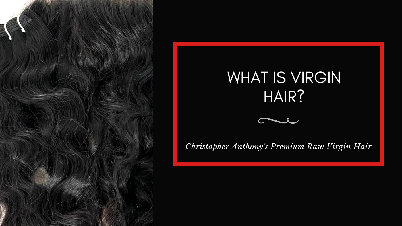 What is Virgin Hair? - Christopher Anthony's Premium Raw Virgin Hair